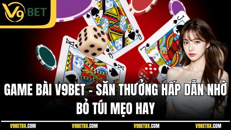 Game Bài V9bet - Săn Thưởng Hấp Dẫn Nhờ Bỏ Túi Mẹo Hay