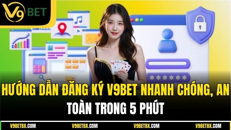 Hướng Dẫn Đăng Ký V9bet Nhanh Chóng, An Toàn Trong 5 Phút