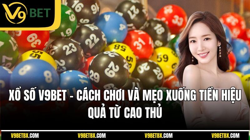 Xổ Số V9bet - Cách Chơi Và Mẹo Xuống Tiền Hiệu Quả Từ Cao Thủ